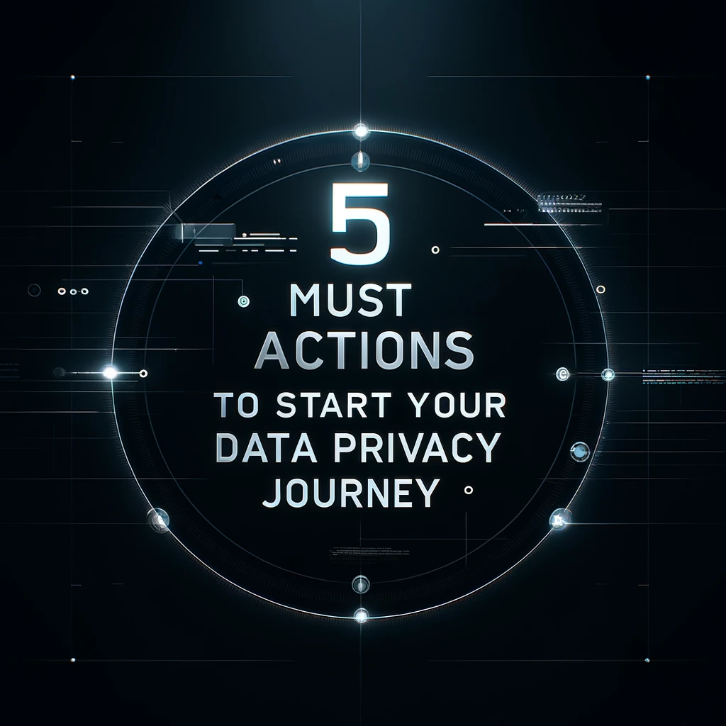 5 Must Actions to Start Your Data Privacy Journey